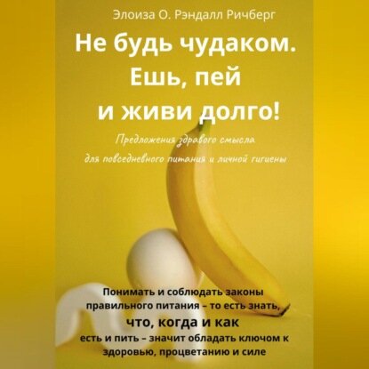 Не будь чудаком, ешь, пей и живи долго. Предложения здравого смысла для повседневного питания и личной гигиены [Аудиокнига]