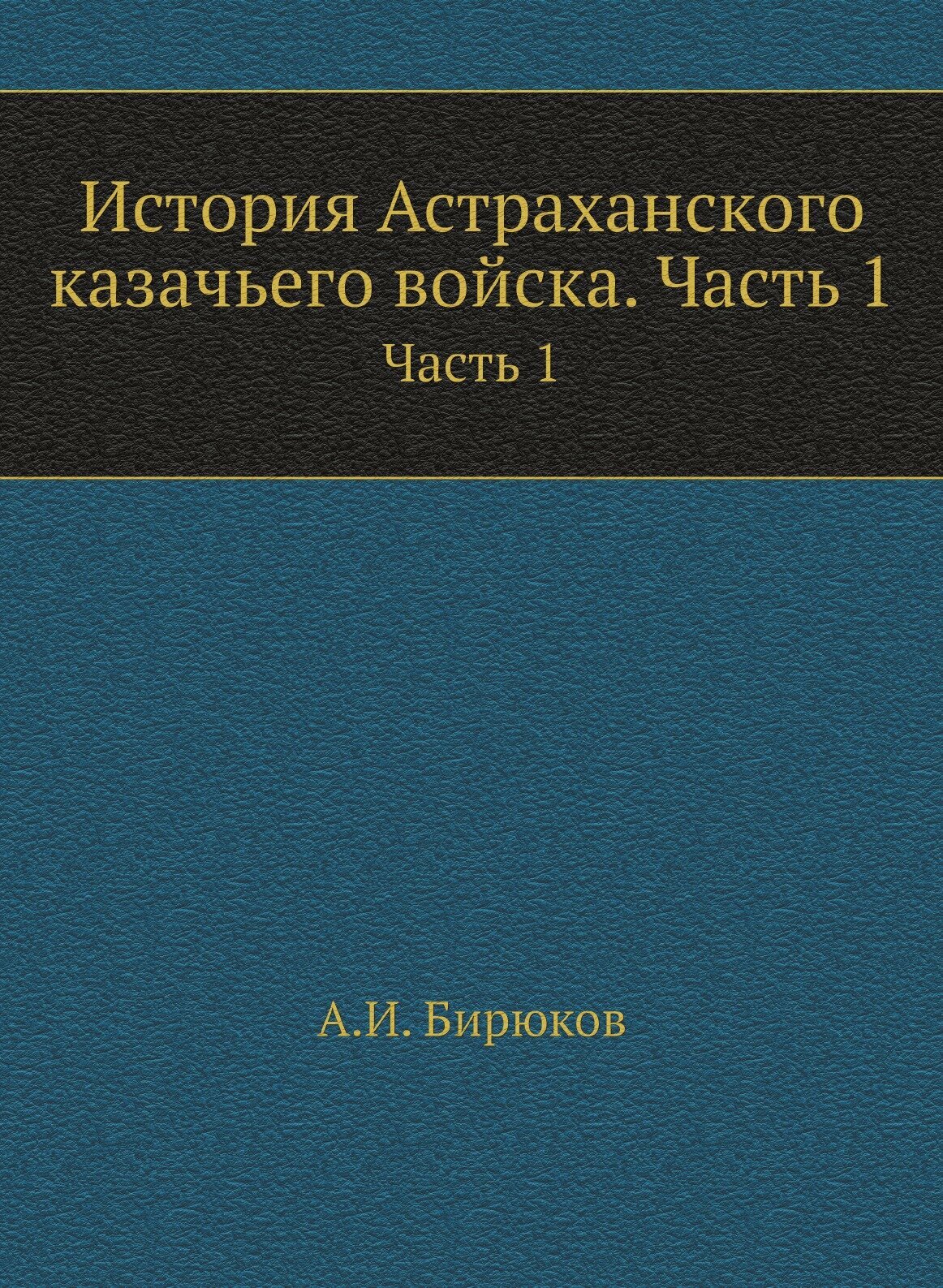 История Астраханского казачьего войска. Часть 1. Часть 1