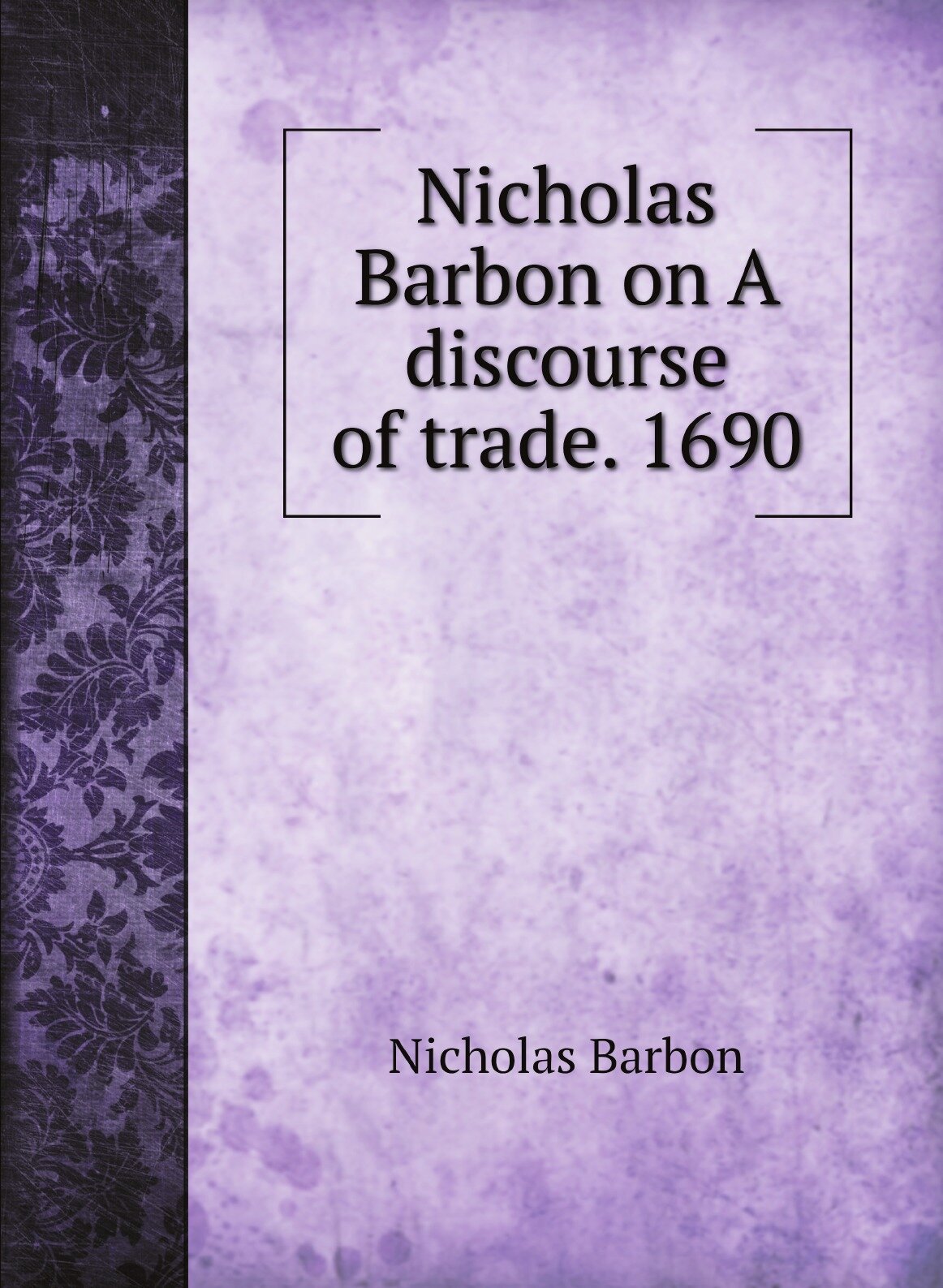Nicholas Barbon on A discourse of trade. 1690