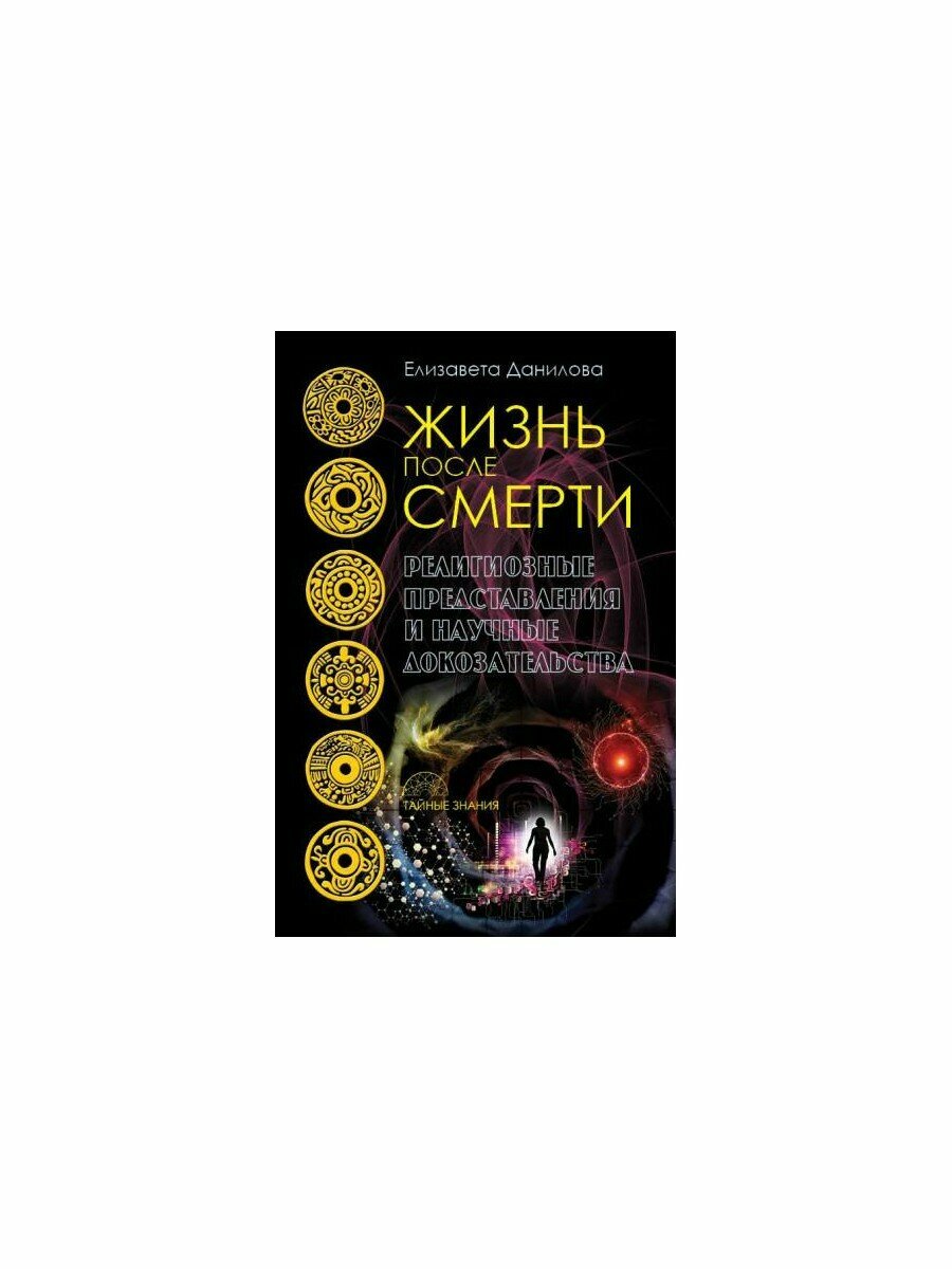 Жизнь после смерти. Религиозные представления и научные доказательства, Данилова Е, рипол Классик