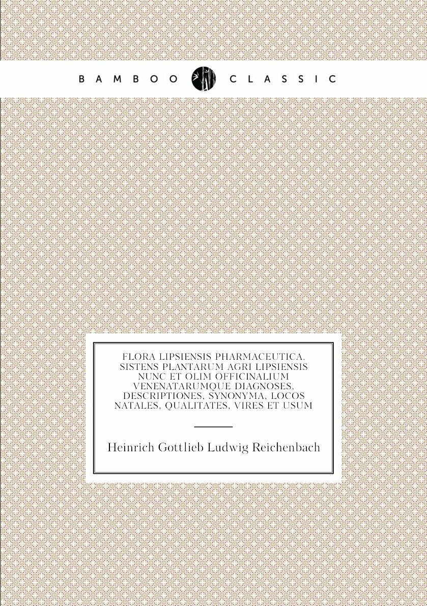 Flora lipsiensis pharmaceutica. Sistens plantarum agri lipsiensis nunc et olim officinalium venenatarumque diagnoses, descriptiones, synonyma, locos …