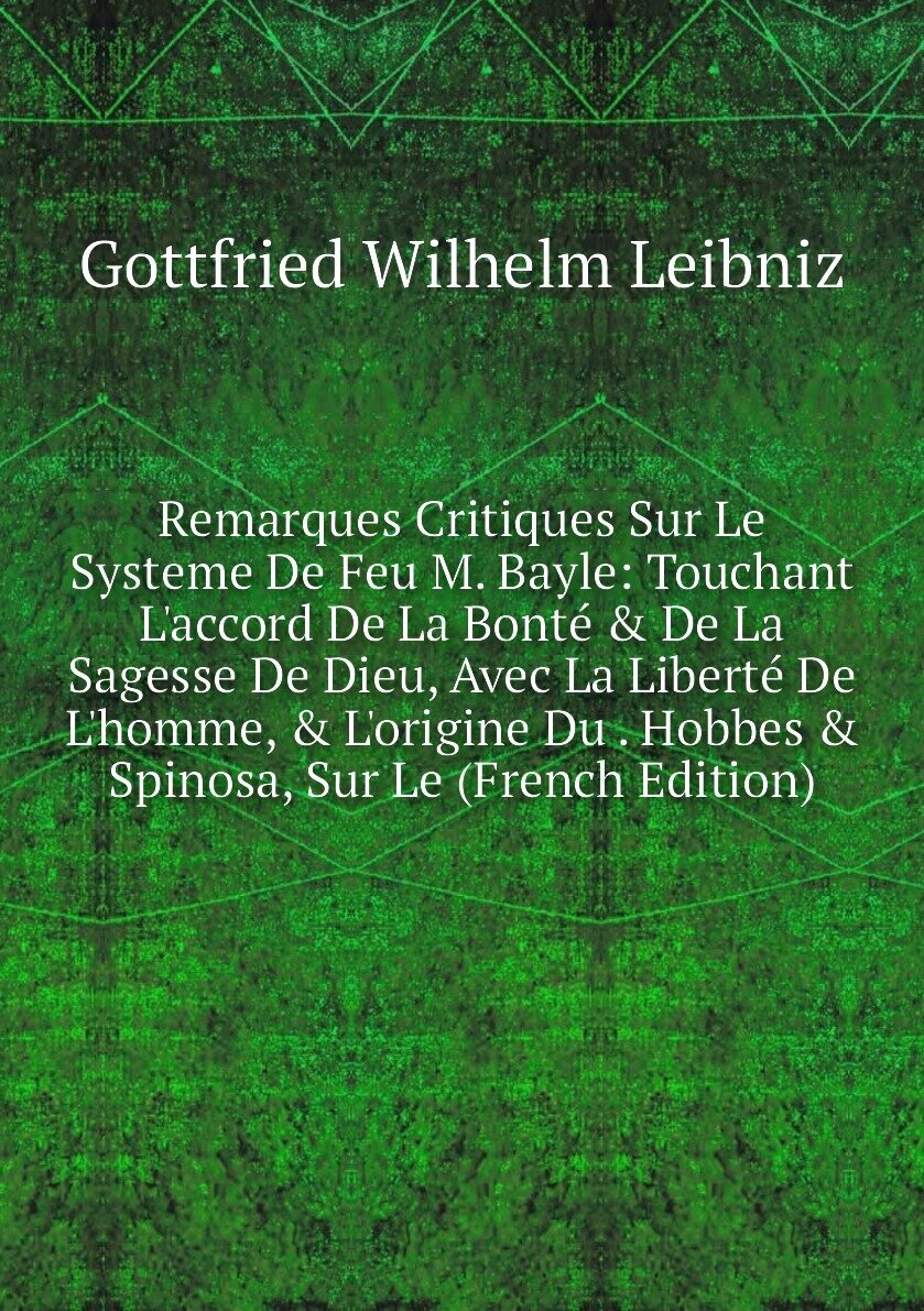 Remarques Critiques Sur Le Systeme De Feu M. Bayle: Touchant L'accord De La Bonté & De La Sagesse De Dieu, Avec La Liberté De L'homme, & L'origine Du . Hobbes & Spinosa, Sur Le (French Edition)