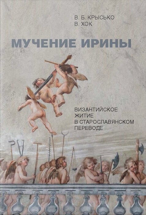 Мучение Ирины. Византийское житие в старославянском переводе / Крысько В. Хок В.