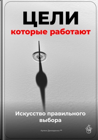 Цели, которые работают: Искусство правильного выбора [Цифровая книга]