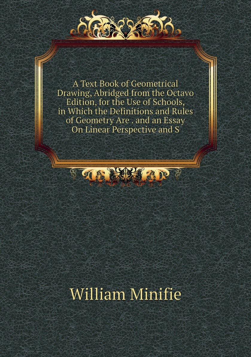 A Text Book of Geometrical Drawing, Abridged from the Octavo Edition, for the Use of Schools, in Which the Definitions and Rules of Geometry Are . and an Essay On Linear Perspective and S