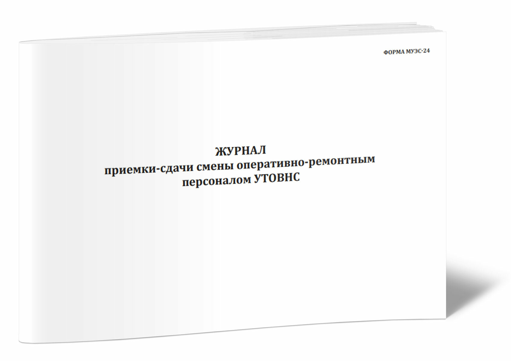 Журнал приемки-сдачи смены оперативно-ремонтным персоналом утовнс (Форма МУэс-24) (60 страниц)