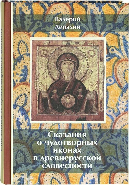 Сказания о чудотворных иконах в древнерусской словесности. Лепахин Валерий Владимирович. Православный Паломник-М, Москва