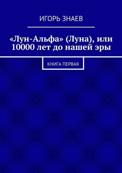 «Лун-Альфа» (Луна), или 10000 лет до нашей эры. книга первая [Цифровая книга]