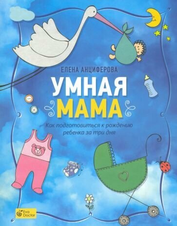 Книга Издательство Анциферова Умная мама. Как подготовиться к рождению ребенка за три дня 16+. 2018 год, Анциферова Е.