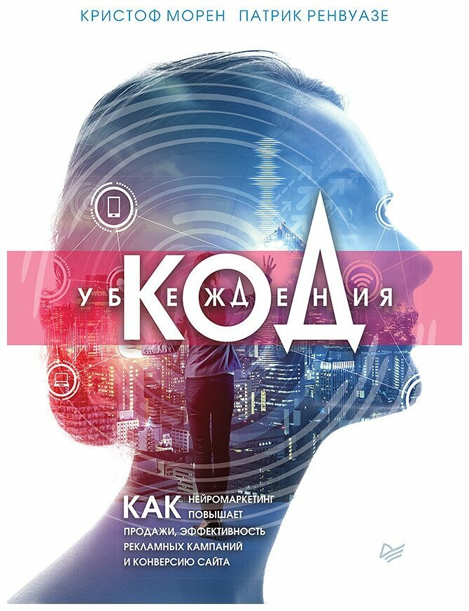 Код убеждения. Как нейромаркетинг повышает продажи, эффективность рекламных кампаний и конверсию сайта