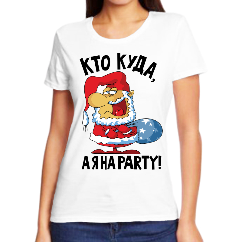 Футболка новогодняя кто куда а я на party