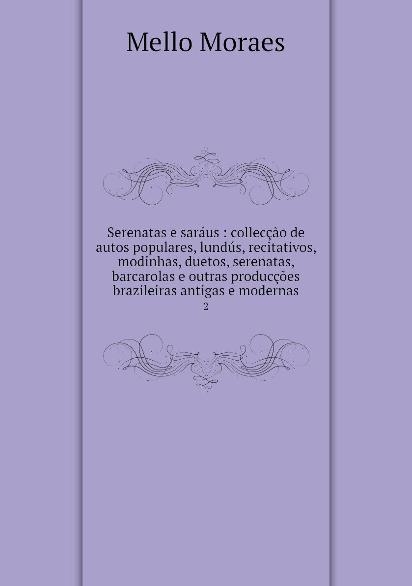 Serenatas e saráus : collecção de autos populares, lundús, recitativos, modinhas, duetos, serenatas, barcarolas e outras producções brazileiras antigas e modernas. 2