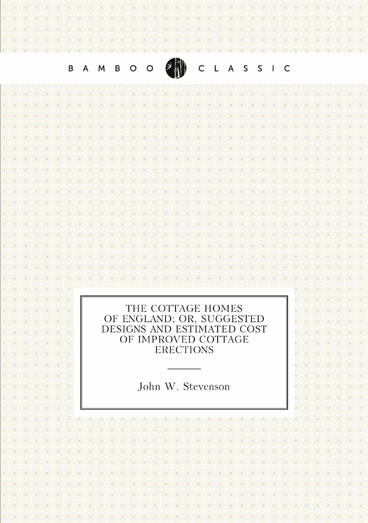 The Cottage Homes of England; Or, Suggested Designs and Estimated Cost of Improved Cottage Erections