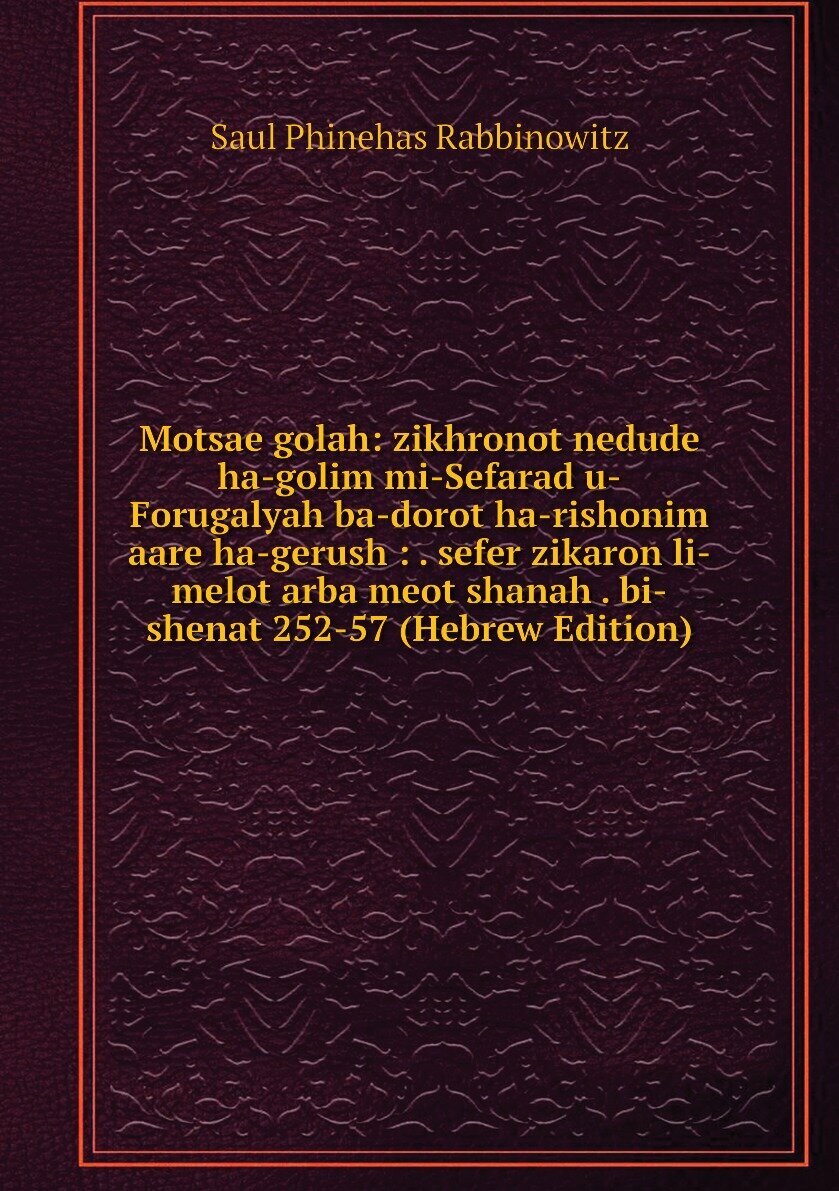 "Motsae golah: zikhronot nedude ha-golim mi-Sefarad u-Forugalyah ba-dorot ha-rishonim aare ha-gerush : . sefer zikaron li-melot arba meot shanah . bi…