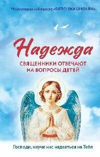 Надежда : священники отвечают на вопросы детей : международный проект «Батюшка онлайн»