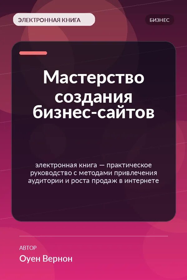 Книга Мастерство создания бизнес-сайтов — электронная книга — практическое руководство с методами привлечения аудитории и роста продаж в интернете