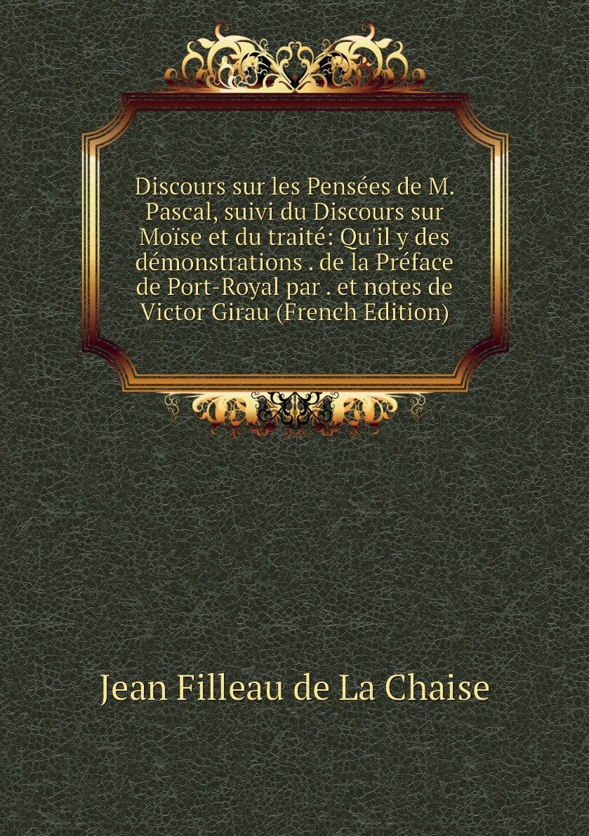 Discours sur les Pensées de M. Pascal, suivi du Discours sur Moïse et du traité: Qu'il y des démonstrations . de la Préface de Port-Royal par . et notes de Victor Girau (French Edition)