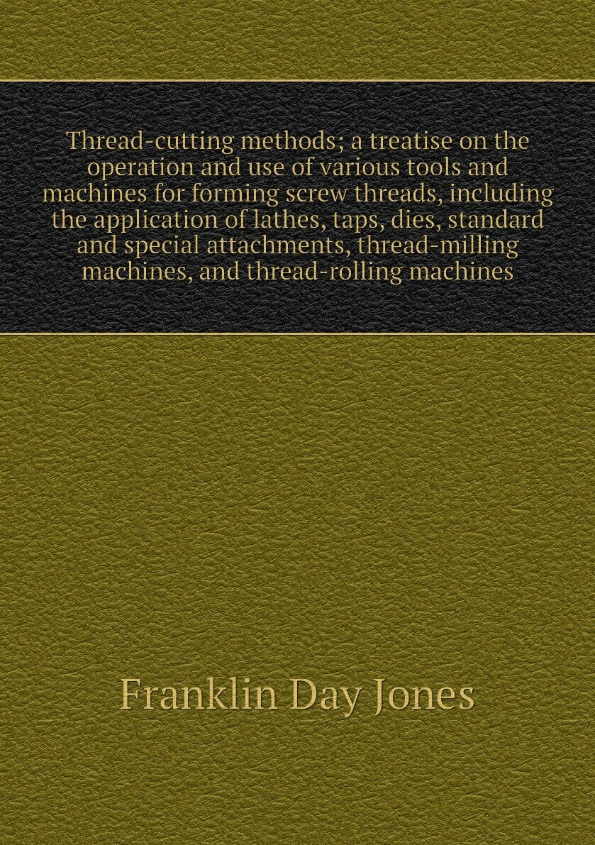Thread-cutting methods; a treatise on the operation and use of various tools and machines for forming screw threads, including the application of lat…