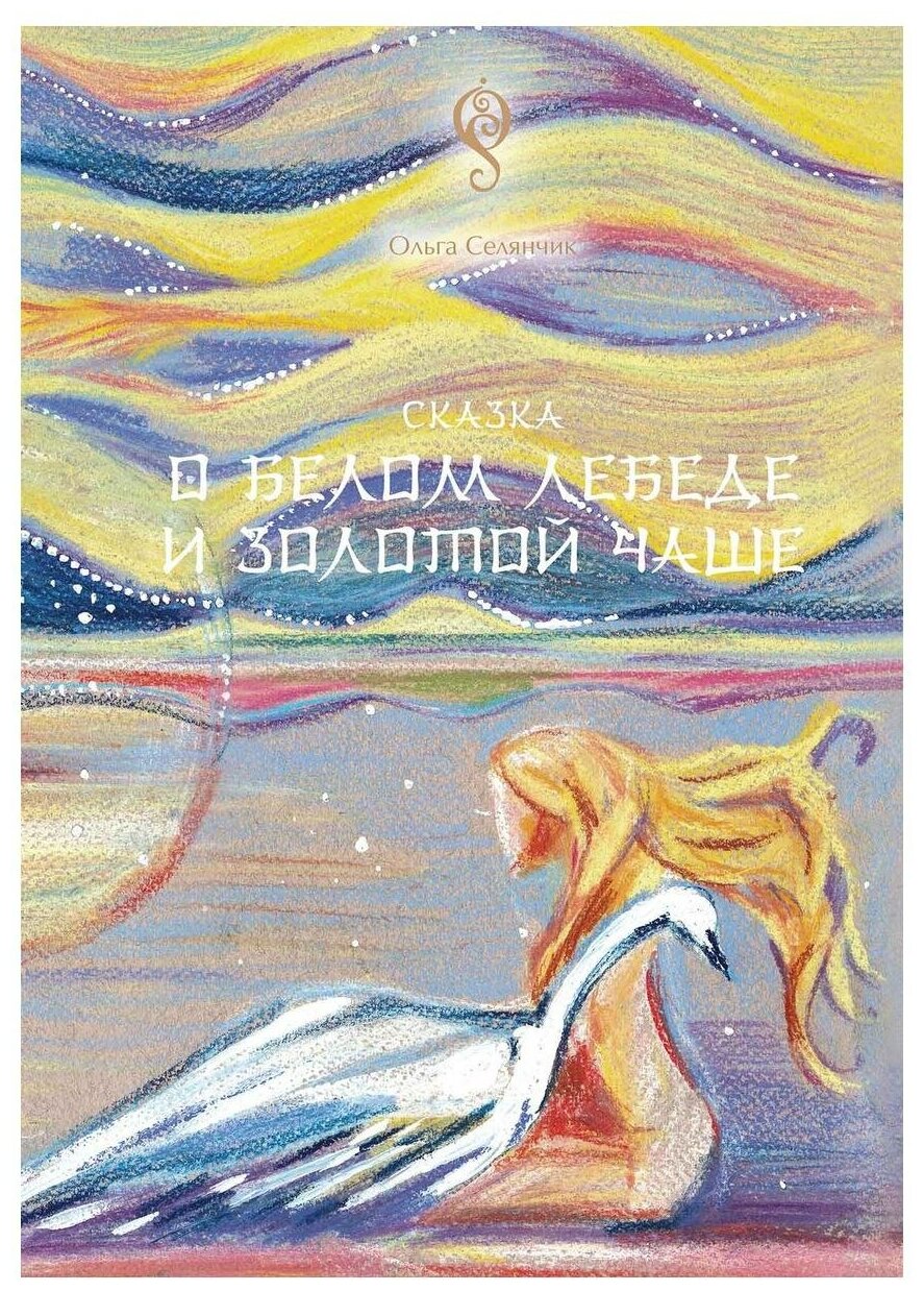 Сказка о белом лебеде и золотой чаше: сказка. Селянчик О. Т8 RUGRAM