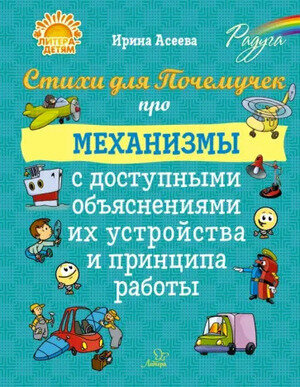 Радуга(Литера) Стихи для почемучек про механизмы с доступными объяснениями их устройства и принципа работы (Асеева И. И.)