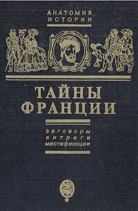 Тайны Франции. Заговоры, интриги, мистификации