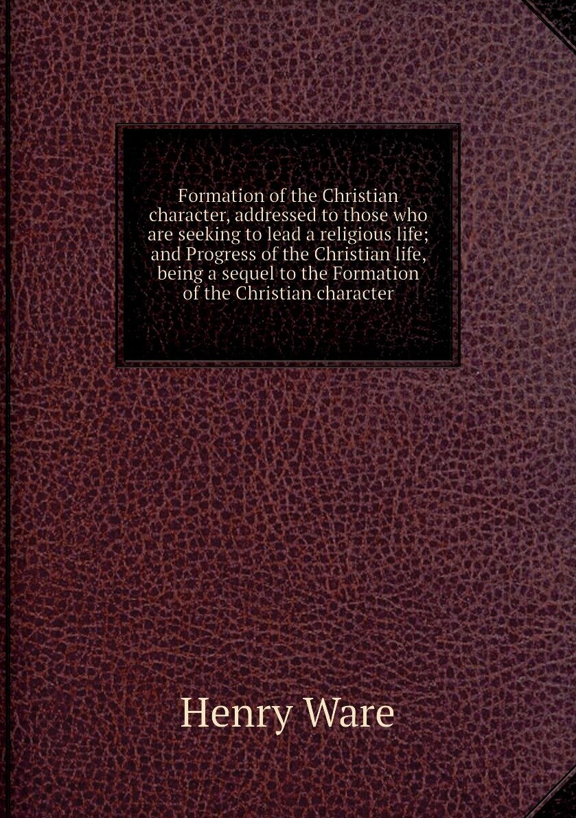 "Formation of the Christian character, addressed to those who are seeking to lead a religious life; and Progress of the Christian life, being a seque…