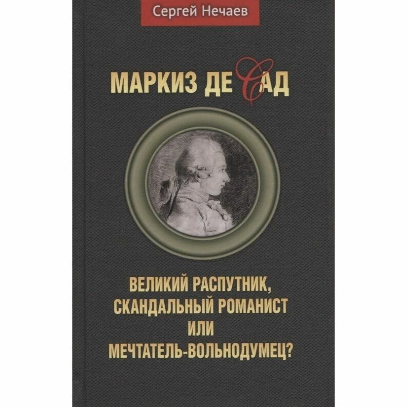 Книга Аргументы недели "Маркиз де Сад. Великий распутник, скандальный романист или мечтатель-вольнодумец?". 2021 год, Нечаев С.