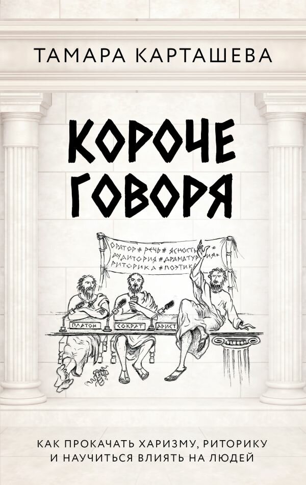 Короче говоря. Как прокачать харизму, риторику и научиться влиять на людей / Карташева Т. А.
