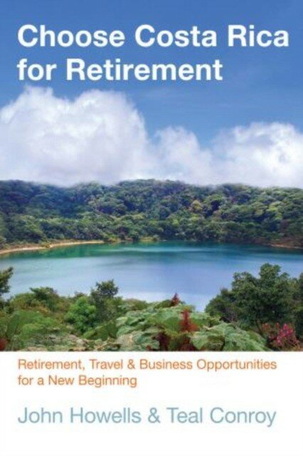 Howells John "Choose Costa Rica for Retirement, 10th: Retirement, Travel & Business Opportunities for a New Beginning"