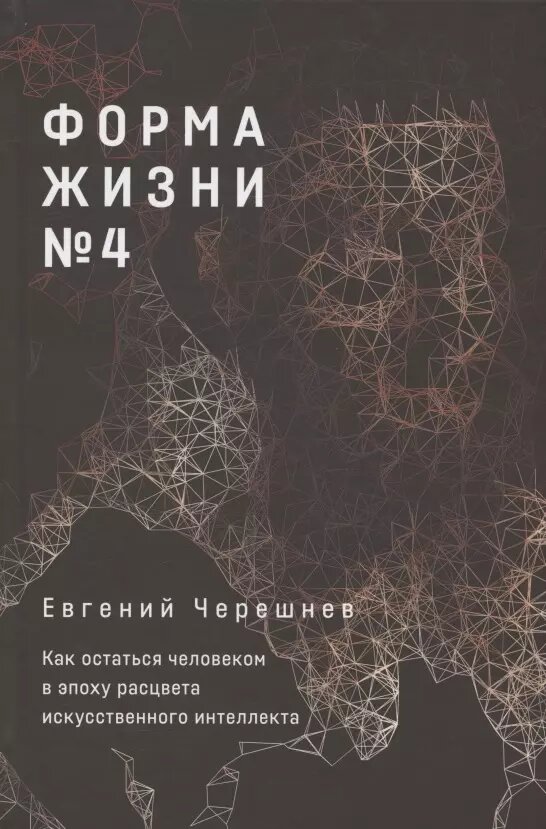 Книга Альпина Паблишер Форма жизни номер 4. Как остаться человеком в эпоху расцвета искусственного интеллекта. 2022 год, Черешнев Е.