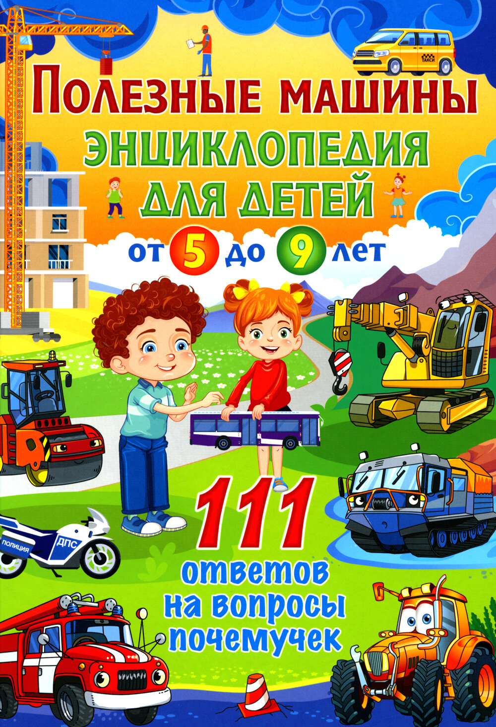 Полезные машины. Энциклопедия для детей от 5 до 9 лет. 111 ответов на вопросы почемучек, Владис