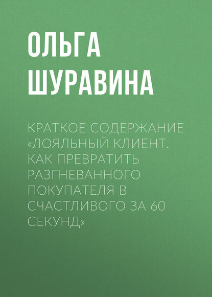 Краткое содержание «Лояльный клиент. Как превратить разгневанного покупателя в счастливого за 60 секунд» [Цифровая книга]