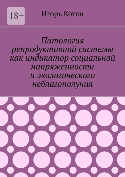Патология репродуктивной системы как индикатор социальной напряженности и экологического неблагополучия [Цифровая книга]