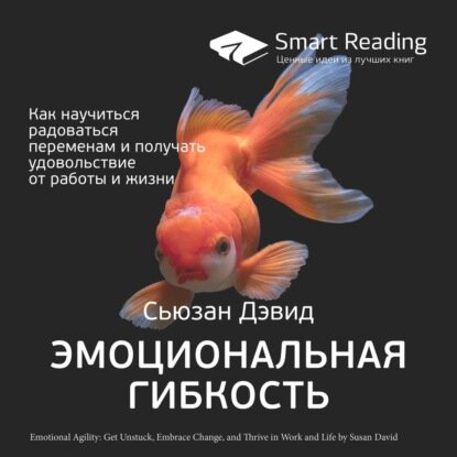 Ключевые идеи книги: Эмоциональная гибкость. Как научиться радоваться переменам и получать удовольствие от работы и жизни. Сьюзан Дэвид [Аудиокнига]