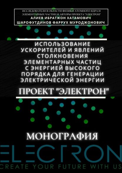 Использование ускорителей и явлений столкновения элементарных частиц с энергией высокого порядка для генерации электрической энергии. Проект «Электрон». Монография [Цифровая книга]