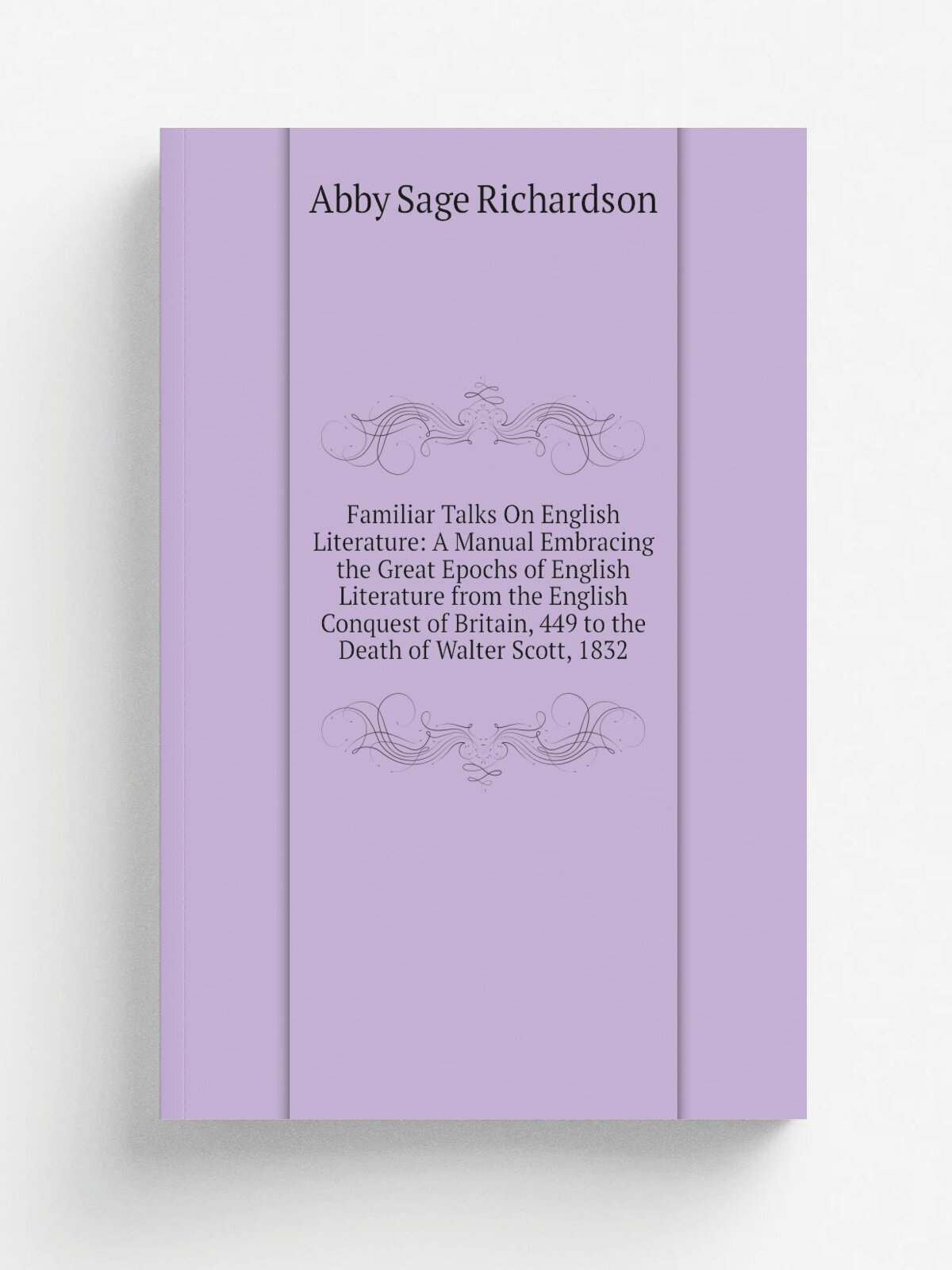 "Familiar Talks On English Literature: A Manual Embracing the Great Epochs of English Literature from the English Conquest of Britain, 449 to the Dea…