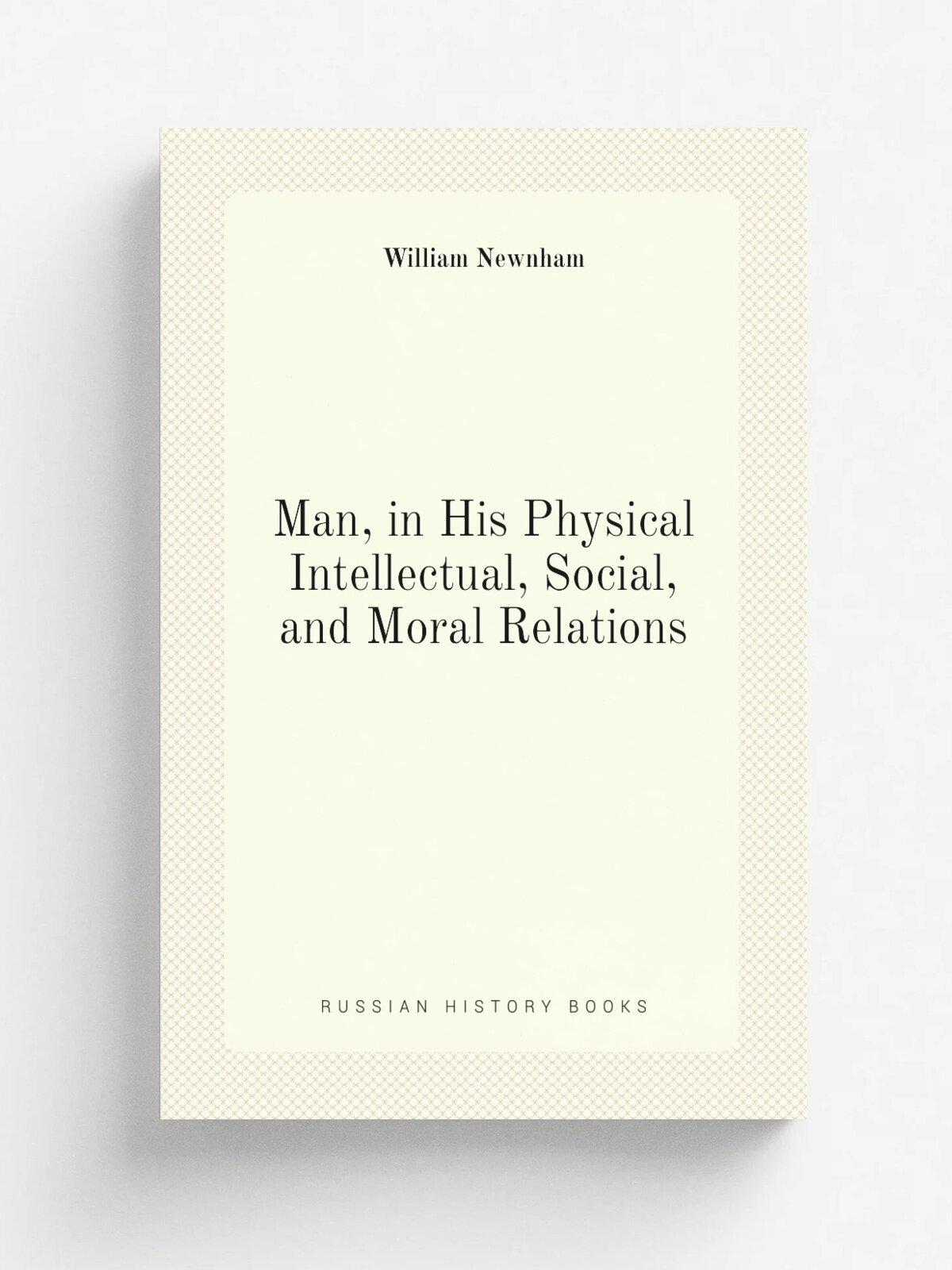 Man, in His Physical Intellectual, Social, and Moral Relations
