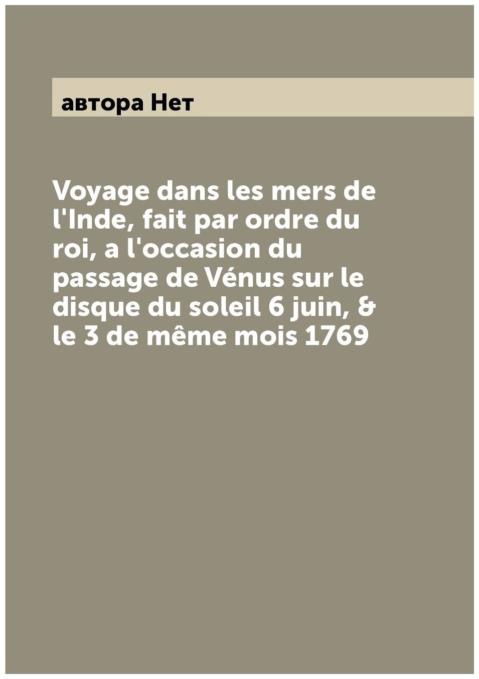 Voyage dans les mers de l'Inde, fait par ordre du roi, a l'occasion du passage de Vénus sur le disque du soleil 6 juin, & le 3 de même mois 1769