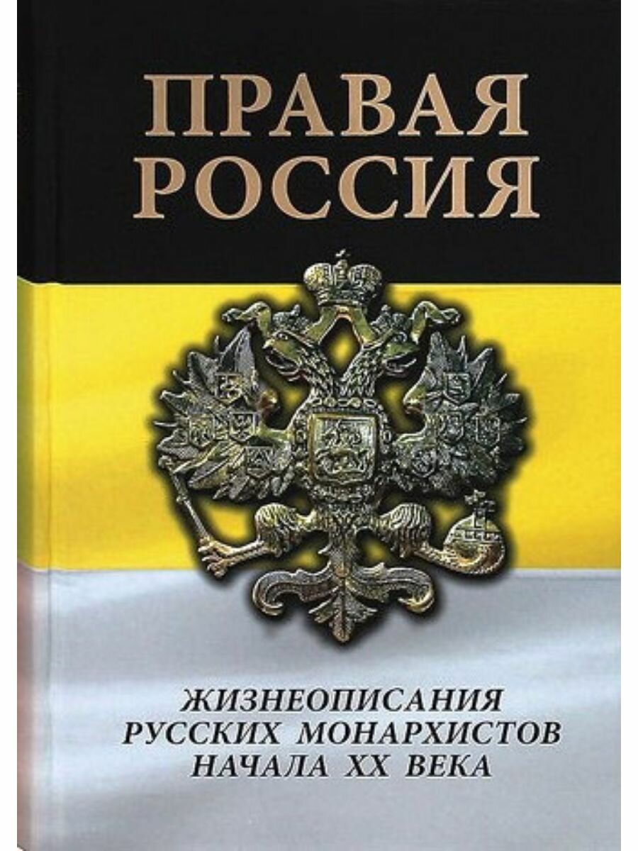 Правая Россия. Жизнеописания русских монархистов начала ХХ века