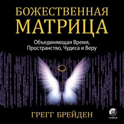 Божественная матрица, объединяющая Время, Пространство, Чудеса и Веру [Аудиокнига]