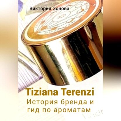 Tiziana Terenzi. История бренда и гид по ароматам [Аудиокнига]