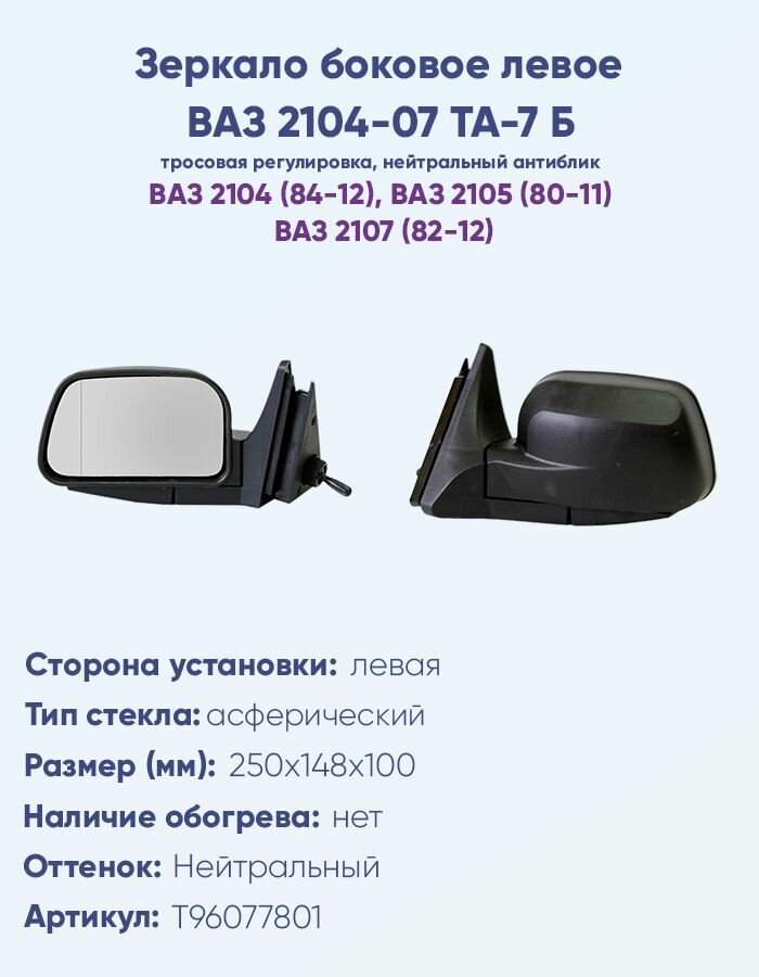 Зеркало боковое левое ВАЗ-2104, 2105, 2107, модель ТА-7 Б с тросовым приводом регулировки и асферическим противоослепляющим отражателем нейтрального тона. Без системы Обогрева.