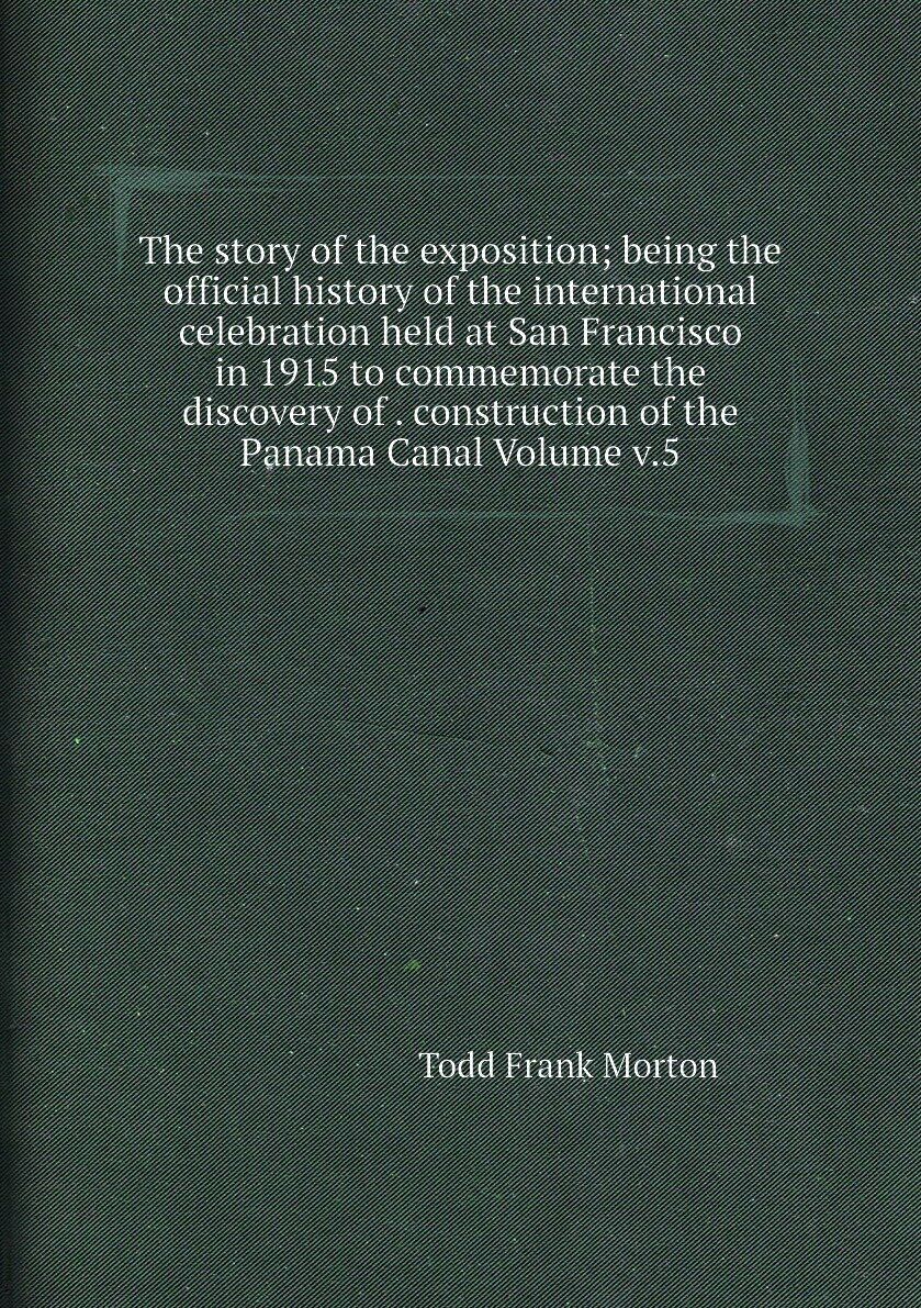 The story of the exposition; being the official history of the international celebration held at San Francisco in 1915 to commemorate the discovery o…
