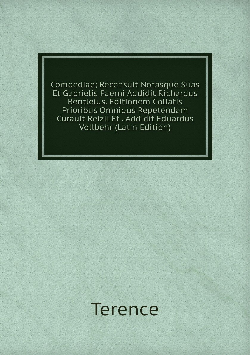 Comoediae; Recensuit Notasque Suas Et Gabrielis Faerni Addidit Richardus Bentleius. Editionem Collatis Prioribus Omnibus Repetendam Curauit Reizii Et . Addidit Eduardus Vollbehr (Latin Edition)