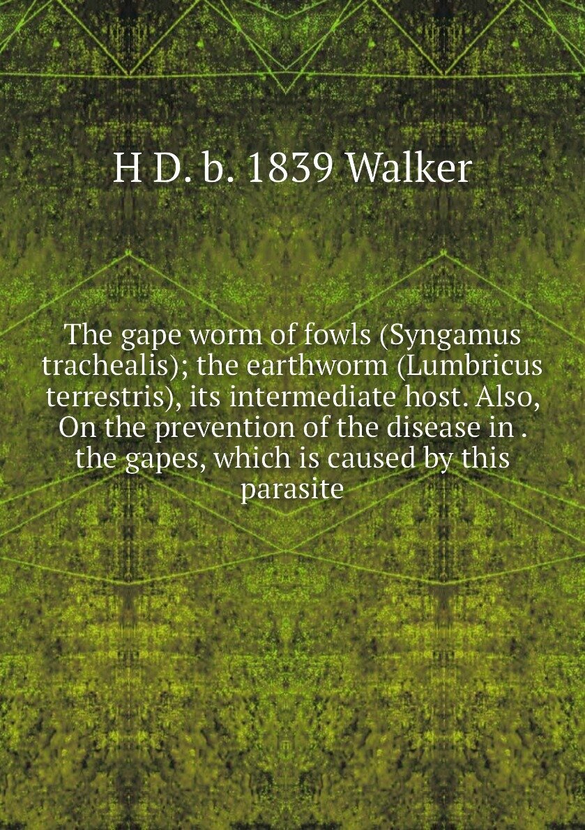 The gape worm of fowls (Syngamus trachealis); the earthworm (Lumbricus terrestris), its intermediate host. Also, On the prevention of the disease in …