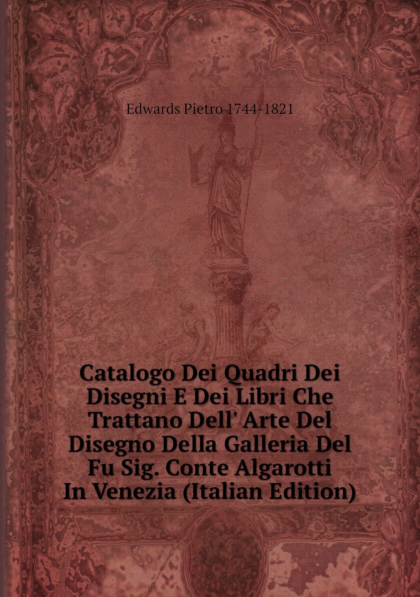 Catalogo Dei Quadri Dei Disegni E Dei Libri Che Trattano Dell' Arte Del Disegno Della Galleria Del Fu Sig. Conte Algarotti In Venezia (Italian Edition)