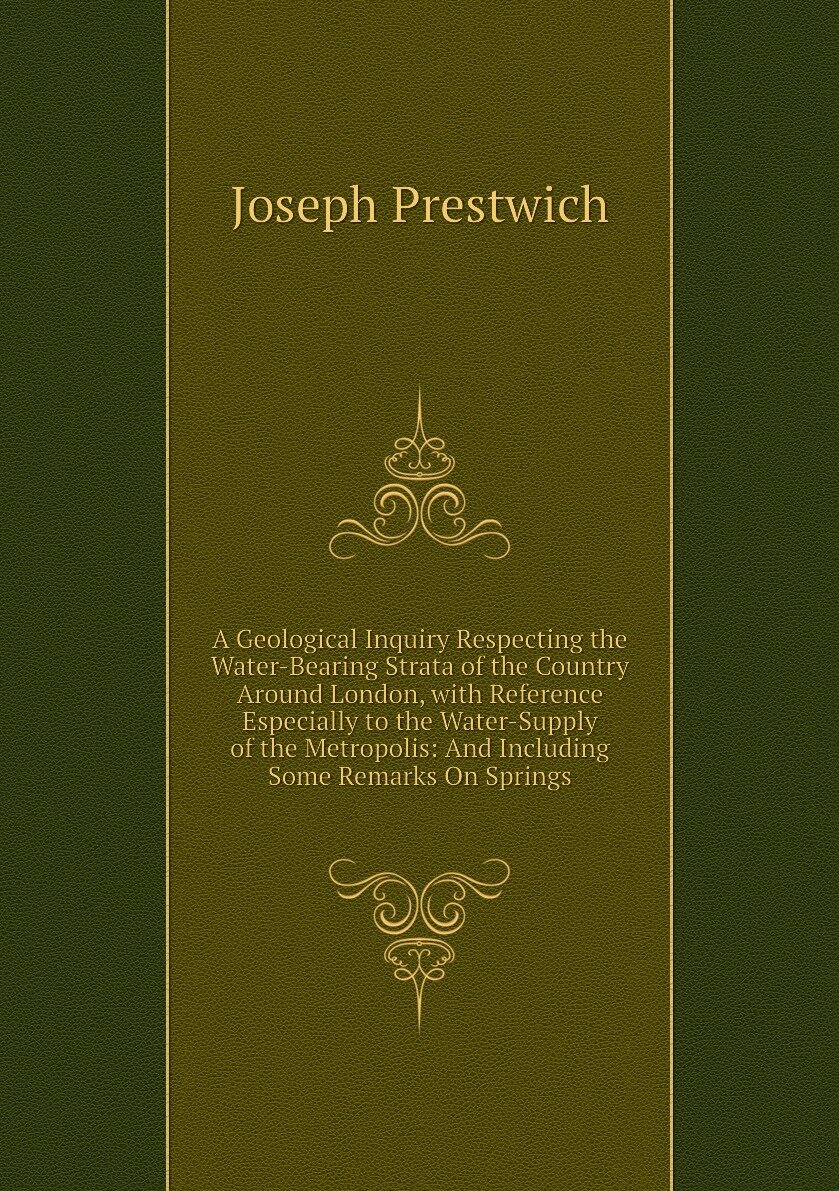 A Geological Inquiry Respecting the Water-Bearing Strata of the Country Around London, with Reference Especially to the Water-Supply of the Metropolis: And Including Some Remarks On Springs