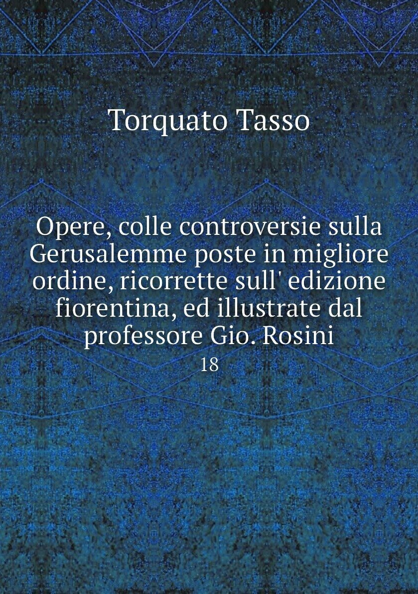 Opere, colle controversie sulla Gerusalemme poste in migliore ordine, ricorrette sull' edizione fiorentina, ed illustrate dal professore Gio. Rosini…