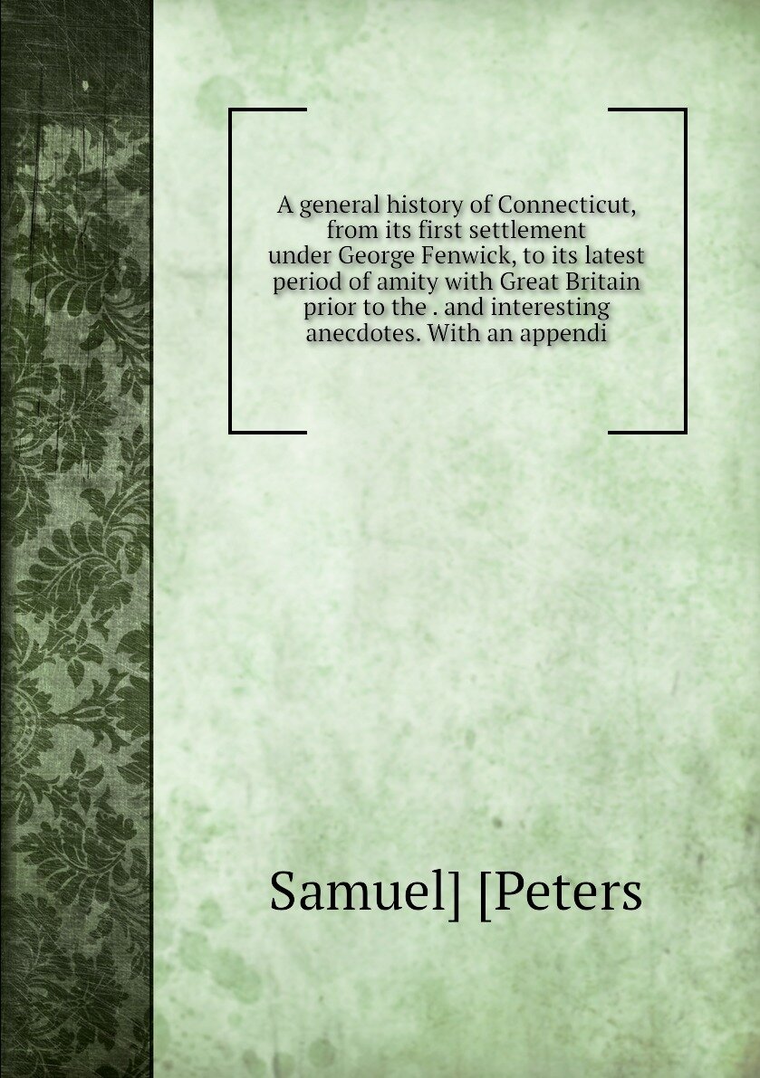 A general history of Connecticut, from its first settlement under George Fenwick, to its latest period of amity with Great Britain prior to the . and interesting anecdotes. With an appendi