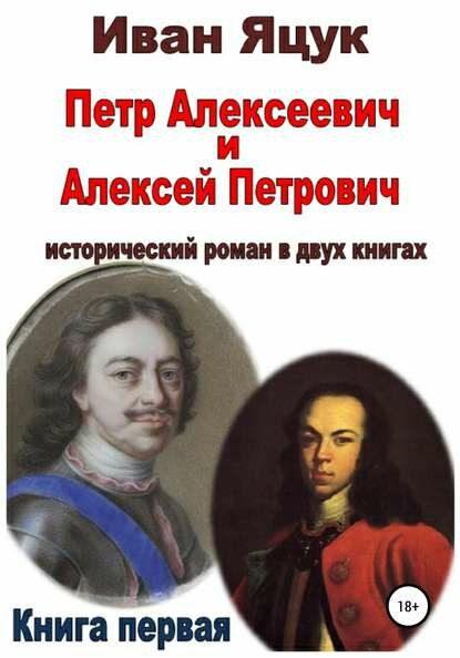Петр Алексеевич и Алексей Петрович. Исторический роман. Книга первая [Цифровая книга]